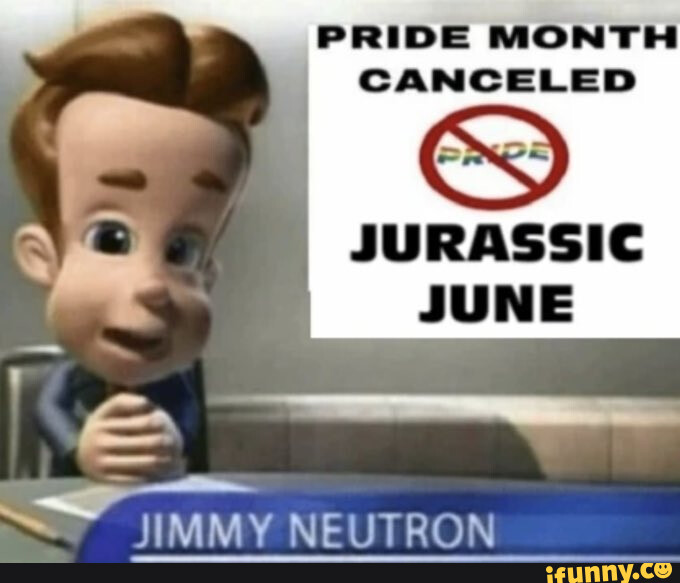 PRIDE MONTH CANCELED JURASSIC JUNE JIMMY NEUTRON - iFunny