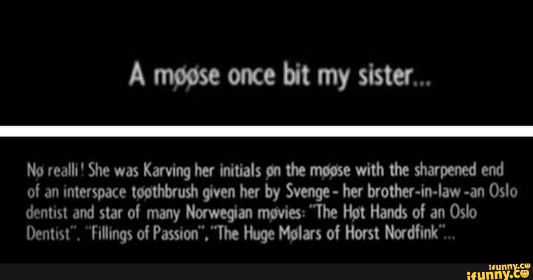 No realli! She was Karving her initials on the moose with the sharpened ...
