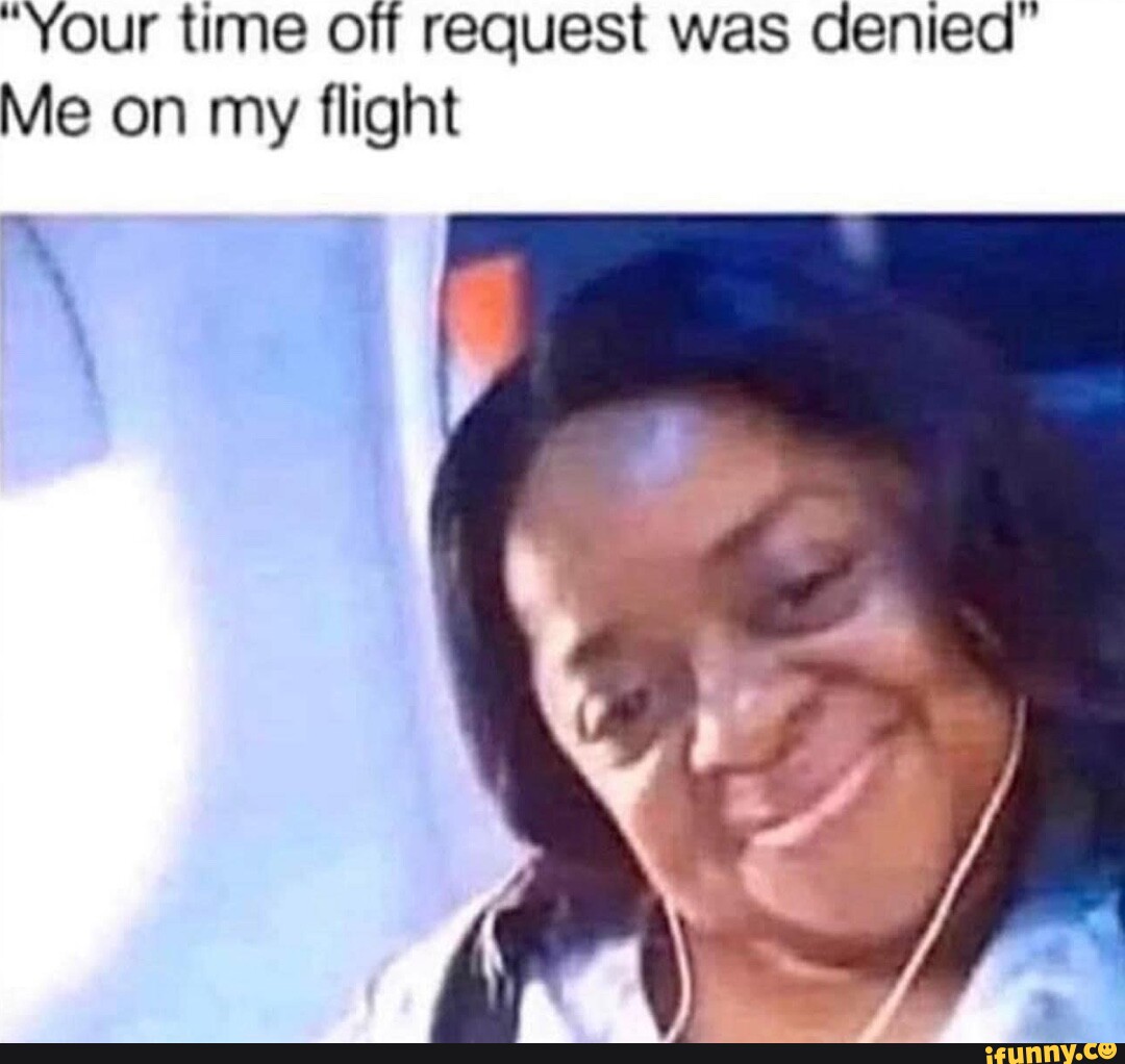 "Your time off request was denied Me on my flight - iFunny