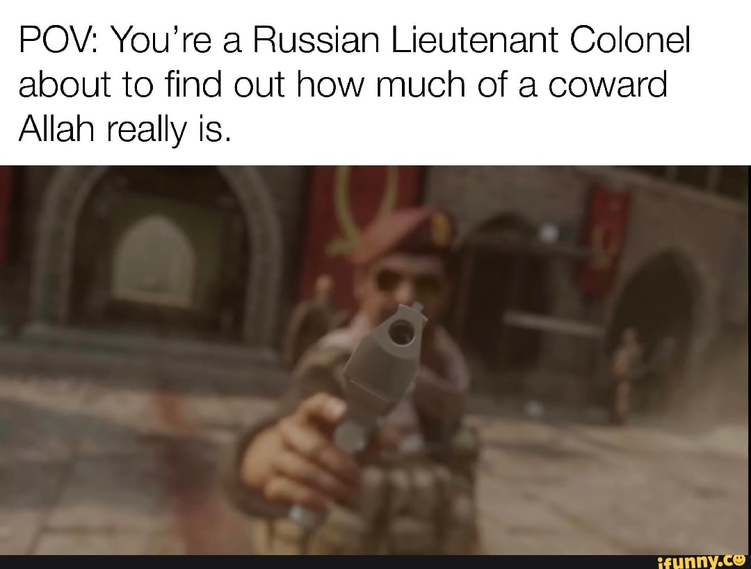 POV: You're a Russian Lieutenant Colonel about to find out how much of ...