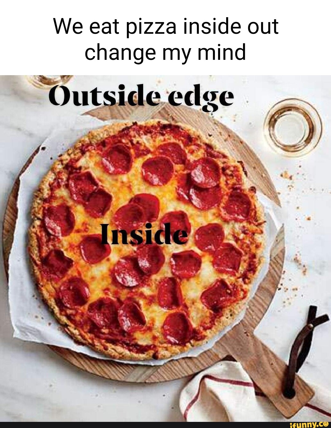 We eat pizza inside out change my mind Outside, edge AN - iFunny