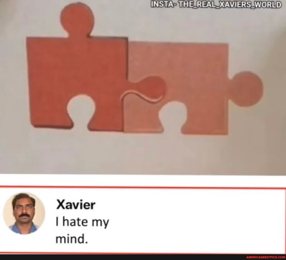 INS THE REAL XAVIERS WeORLD Xavier I hate my mind. - America’s best ...