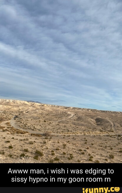 Awww man, i wish i was edging to sissy hypno in my goon room rn - iFunny