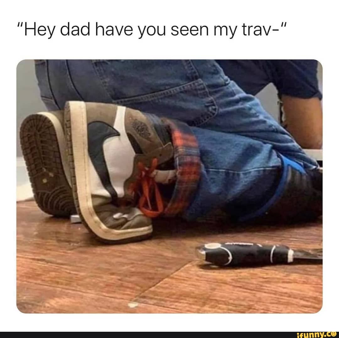 "Hey dad have you seen my trav-" - iFunny