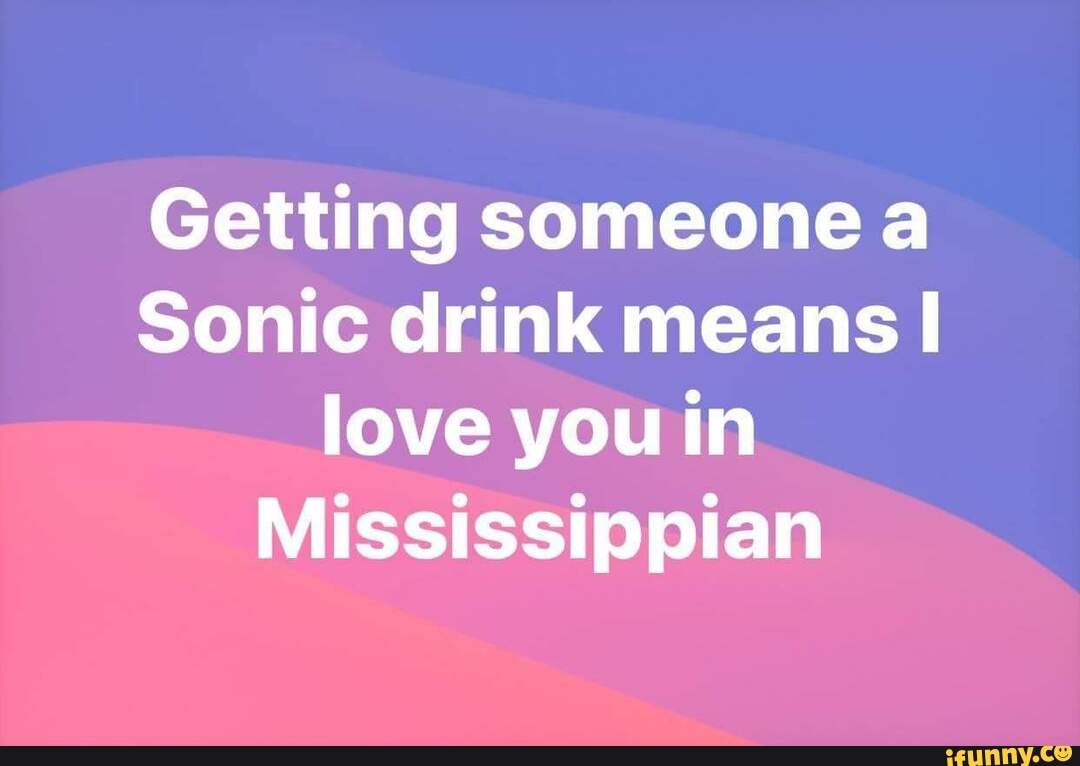 Getting someone a Sonic drink means love you in Mississippian - iFunny