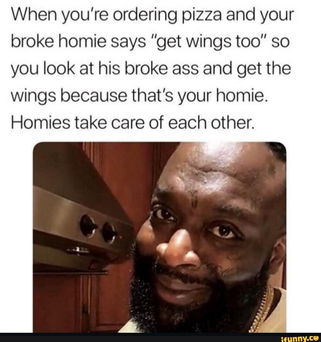 When you're ordering pizza and your broke homie says "get wings too" so ...