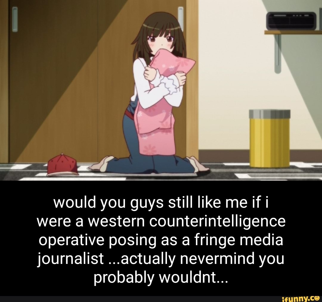 AS would you guys still like me if were a western counterintelligence ...