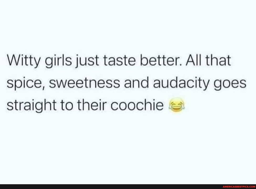 Witty girls just taste better. All that spice, sweetness and audacity goes straight to their ...