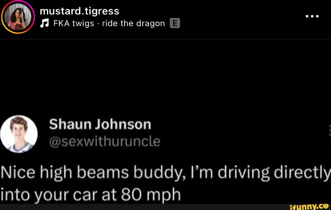 Mustard.tigress FKA twigs - ride the dragon Nice high beams buddy, I'm ...