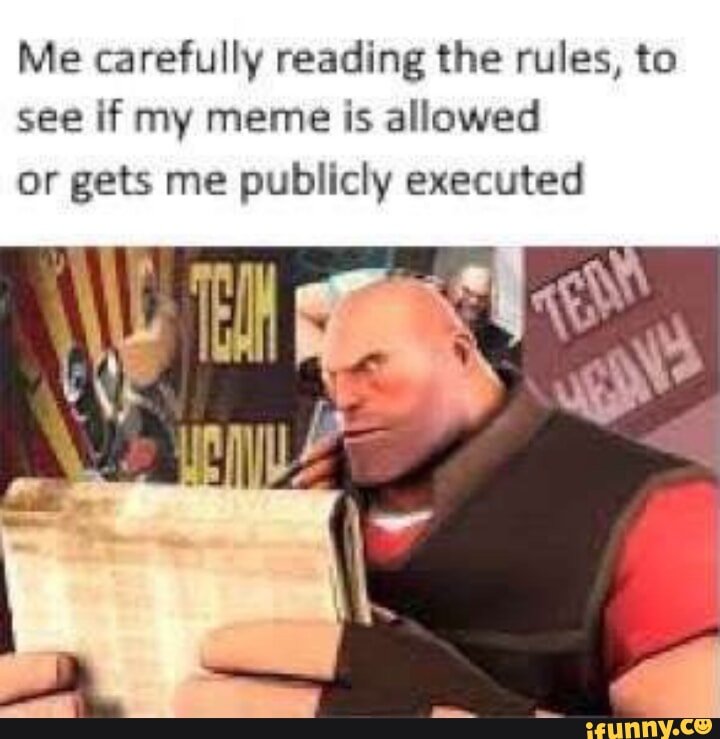Me carefully reading the rules, to see if my meme is allowed or gets me ...