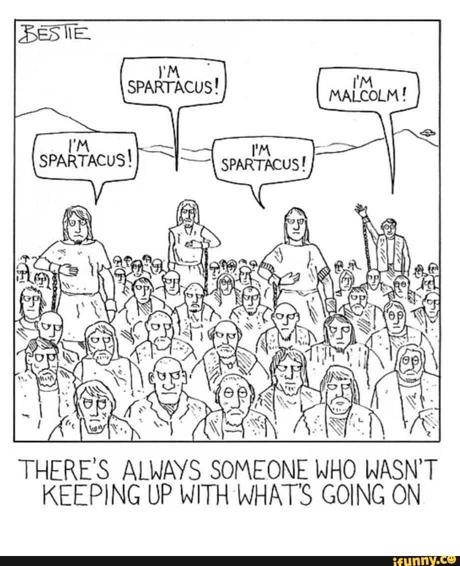 Another historical meme dump - SPARTACUS! SPARTACUS! THERE'S ALWAYS ...