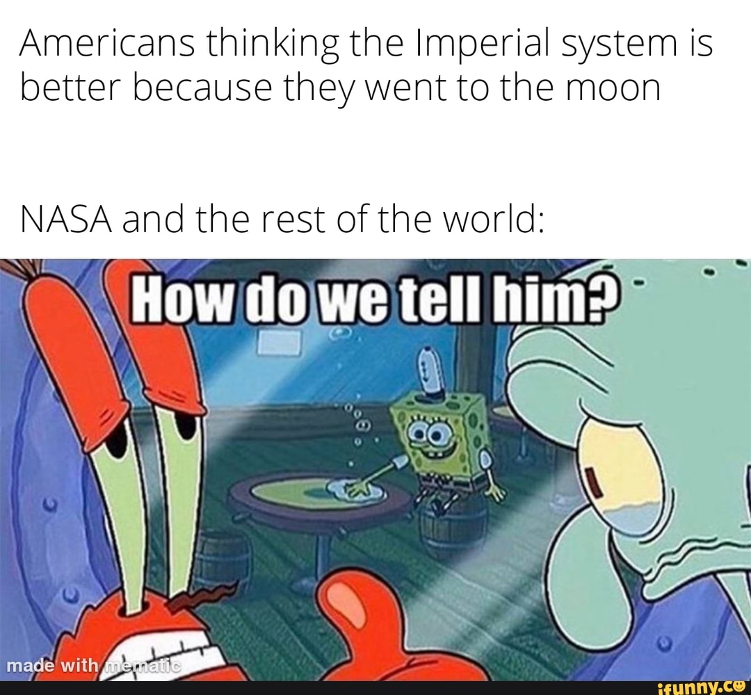 Americans thinking the Imperial system is better because they went to ...