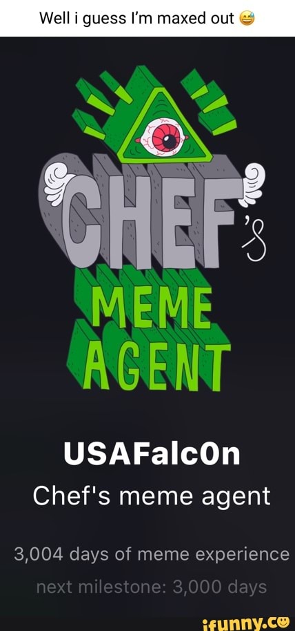 Well quess maxed out MEME AGENT USAFaleOn Chef's meme agent 3,004 days ...
