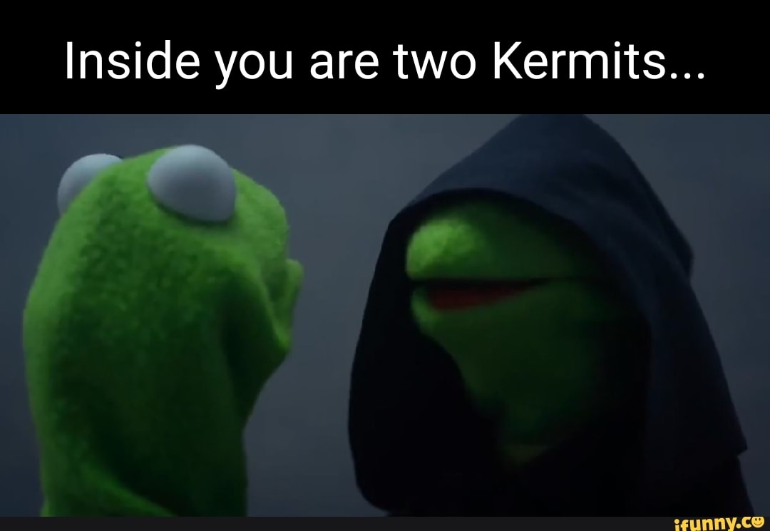 Inside you are two Kermits... - iFunny
