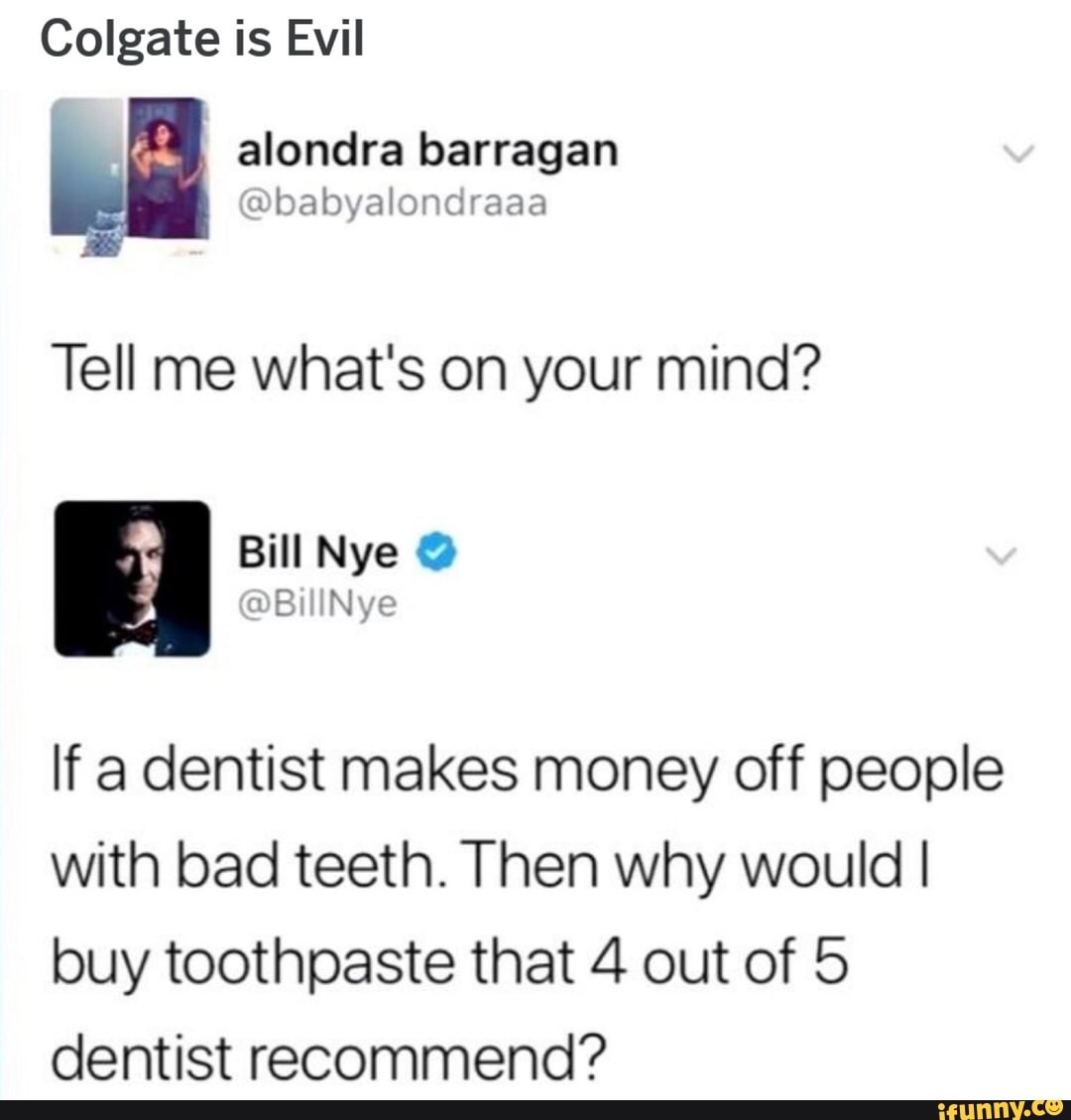 Colgate is Evil Tell me what's on your mind? If a dentist makes money ...