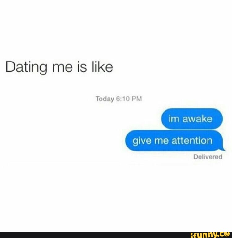 Dating me is like Today 10 PM give me attention Delivered - iFunny