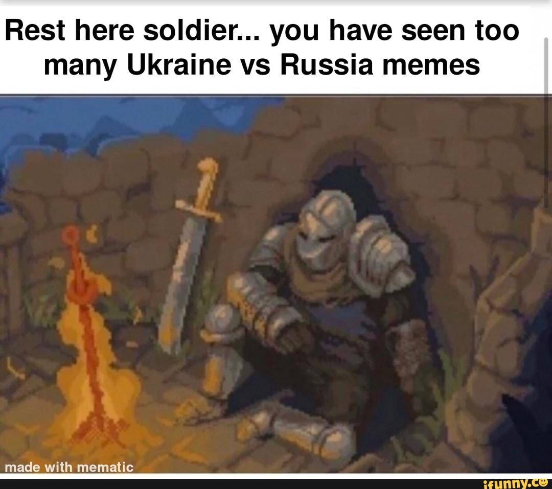 Rest here soldier... you have seen too many Ukraine vs Russia memes ...