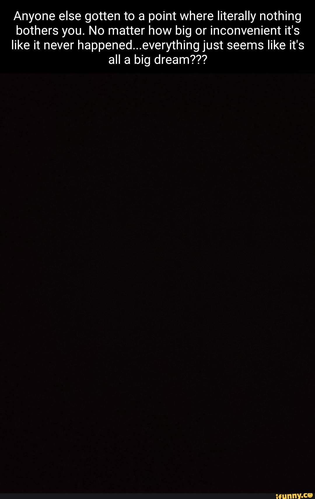 Anyone else gotten to a point where literally nothing bothers you. No ...