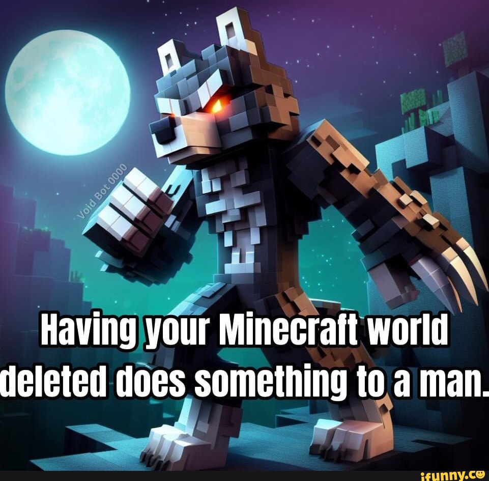 Having your Minecraft world deleted does something to a man. - iFunny