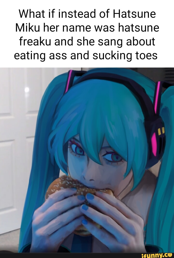 What if instead of Hatsune Miku her name was hatsune freaku and she ...