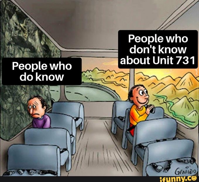 People who don't know People who about Unit 731 do know - iFunny