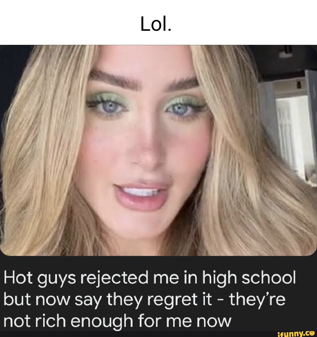 Lol. Hot guys rejected me in high school but now Say they regret it ...