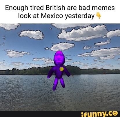 Enough tired British are bad memes look at Mexico yesterday - iFunny