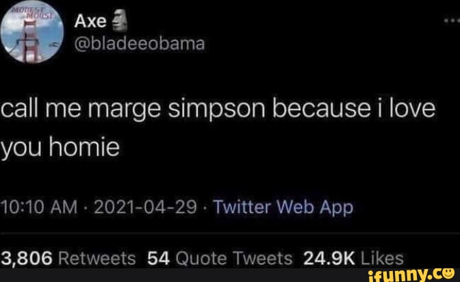 Axe @bladeeobama call me marge simpson because i love you homie - iFunny
