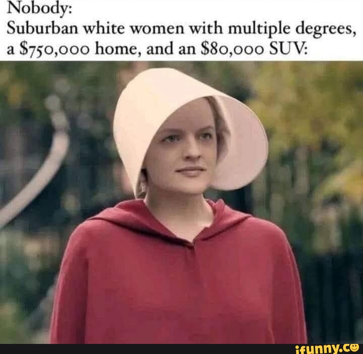 Nobody: Suburban white women with multiple degrees, a $750,000 home ...
