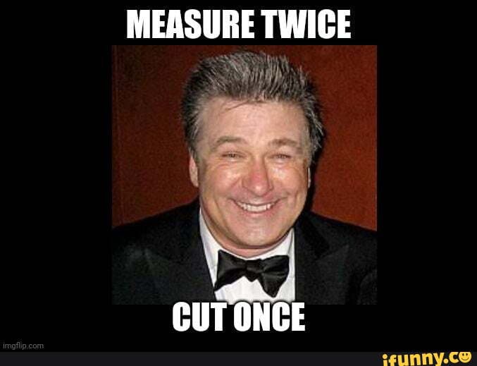 MEASURE TWICE CUT ONCE - iFunny