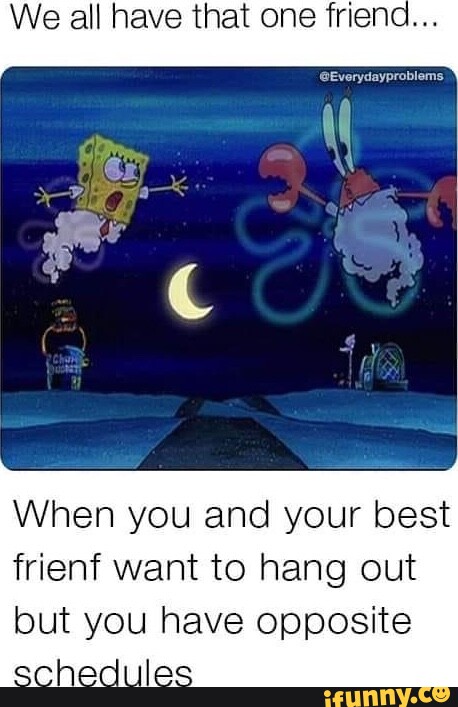 We all have that one friend... When you and your best frienf want to ...