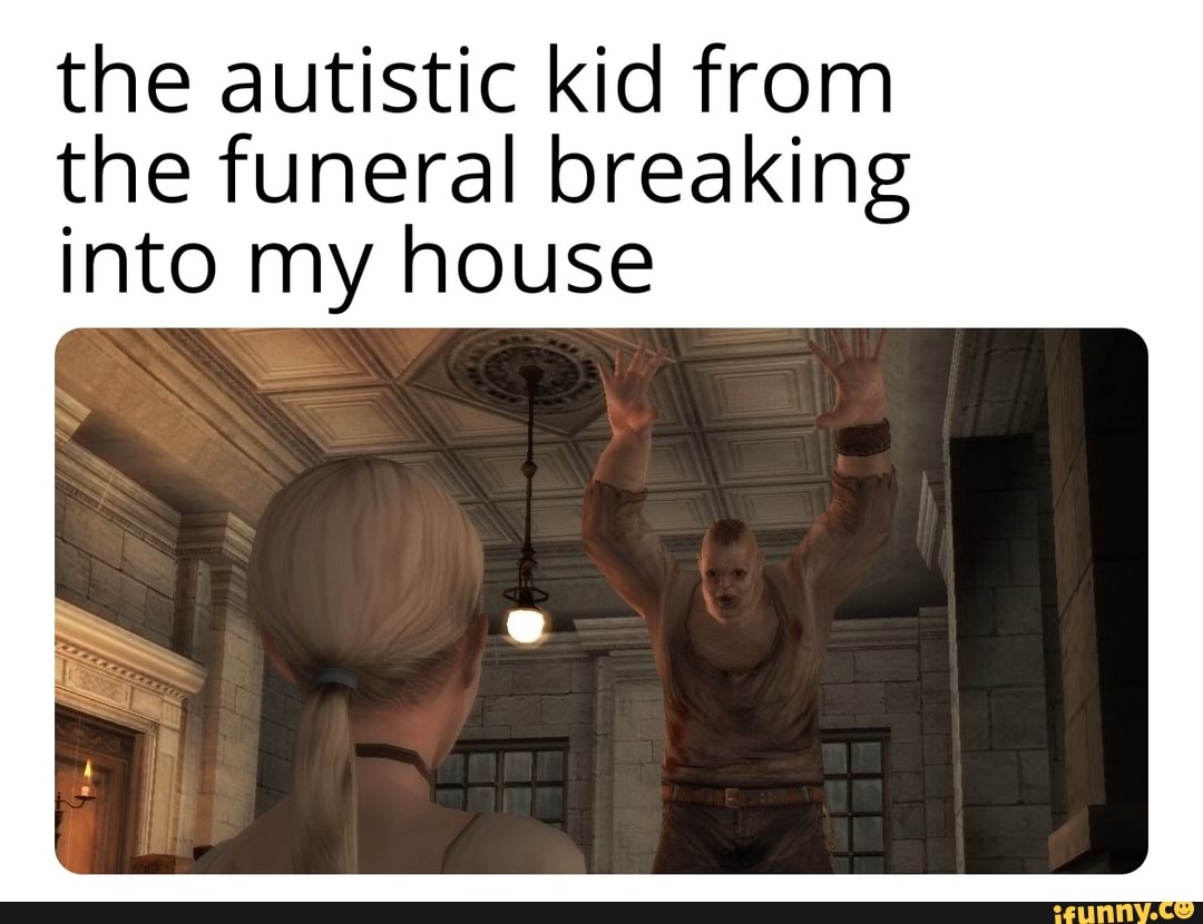 The autistic kid from the funeral breaking into my house - iFunny
