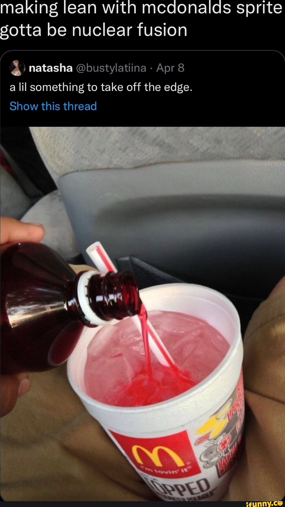 Making lean with mcdonalds sprite gotta be nuclear fusion natasha ...