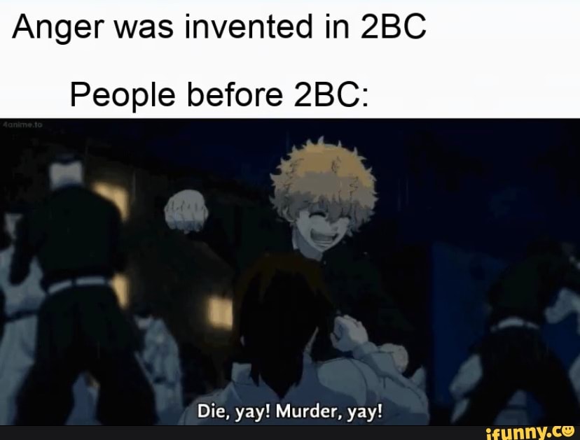 Anger was invented in People before Die, yay! Murder, yay! - iFunny