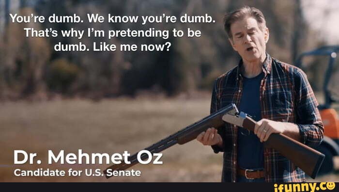You're dumb. We know you're dumb. That's why I'm pretending to be dumb ...
