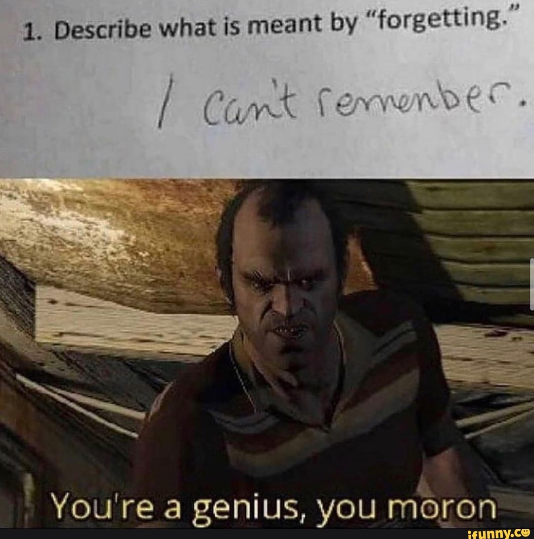 1. Describe what is meant by "forgetting. CG mi \ You're a genius, you ...