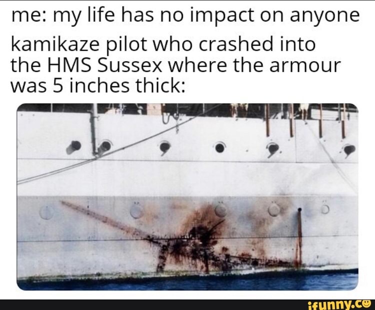 Me: my life has no impact on anyone kamikaze pilot who crashed into the ...