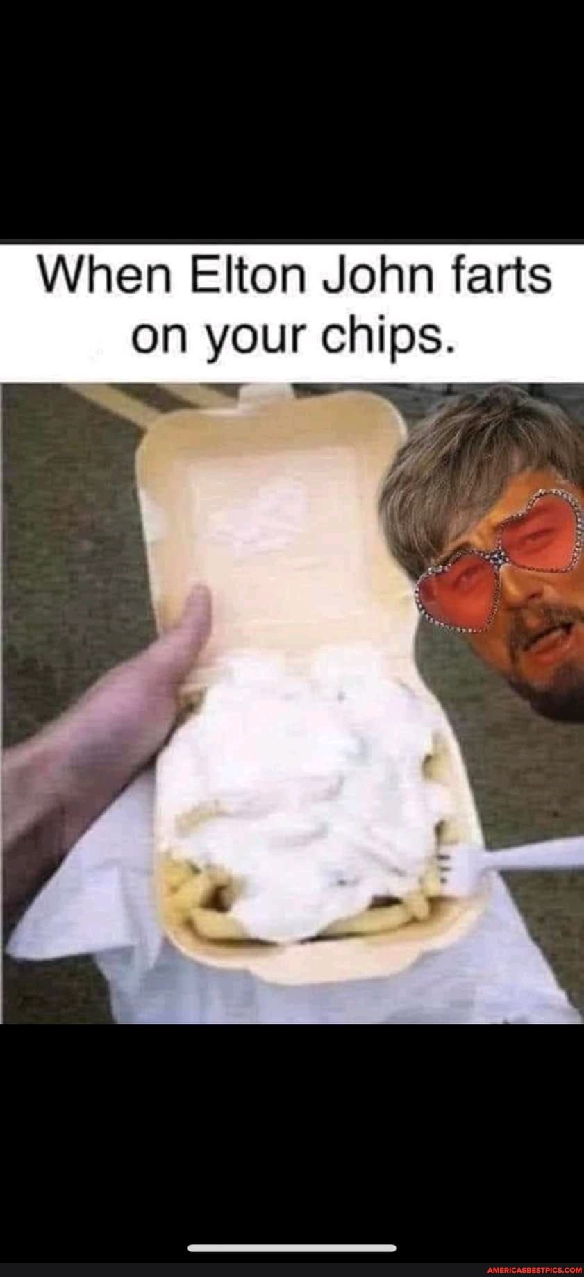 When Elton John farts on your chips. - America’s best pics and videos
