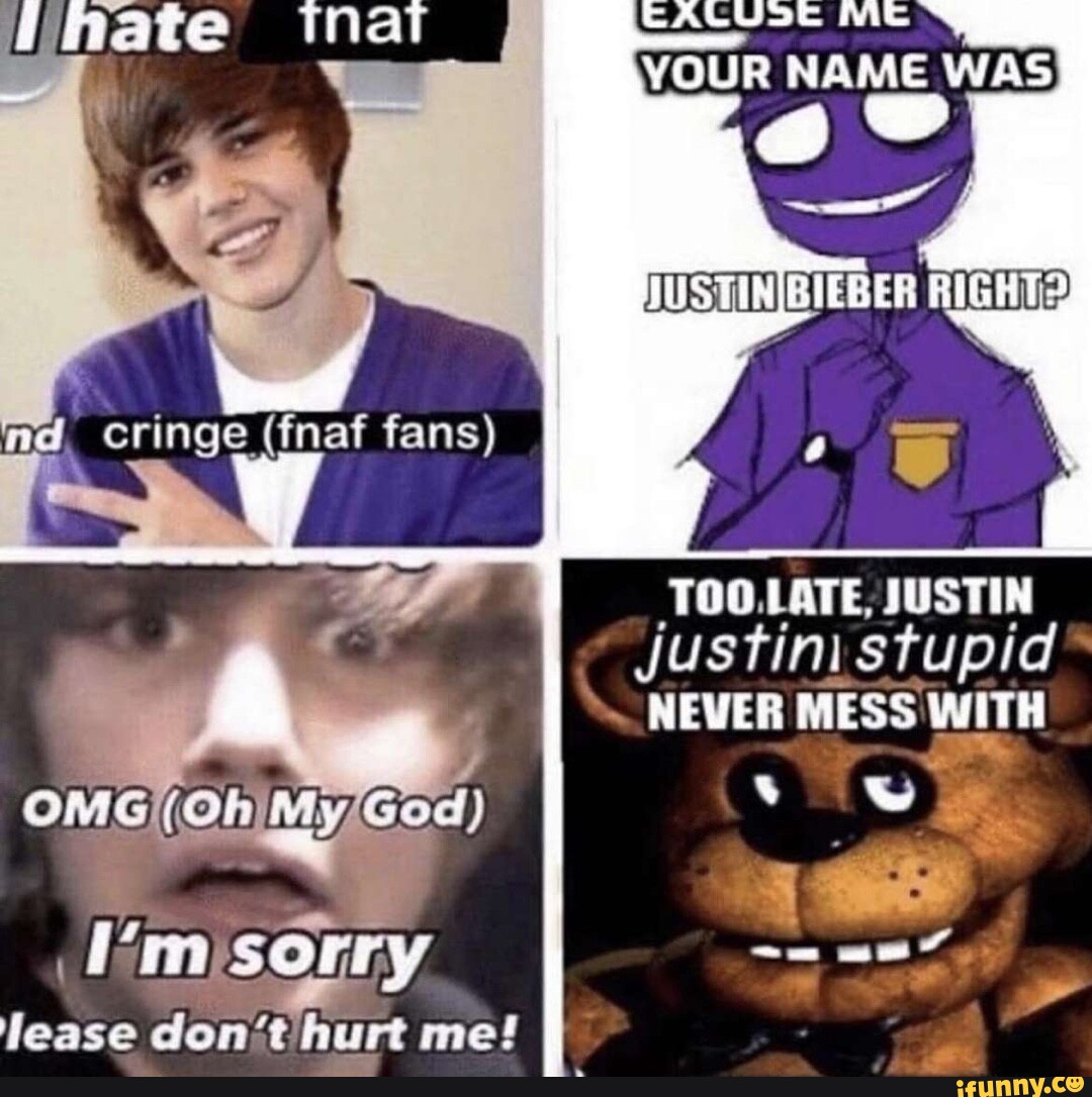 Mate tnat cringe (fnaf fans) YOUR NAME WAS JUSTINIBIEBER BIGHT: TOO ...