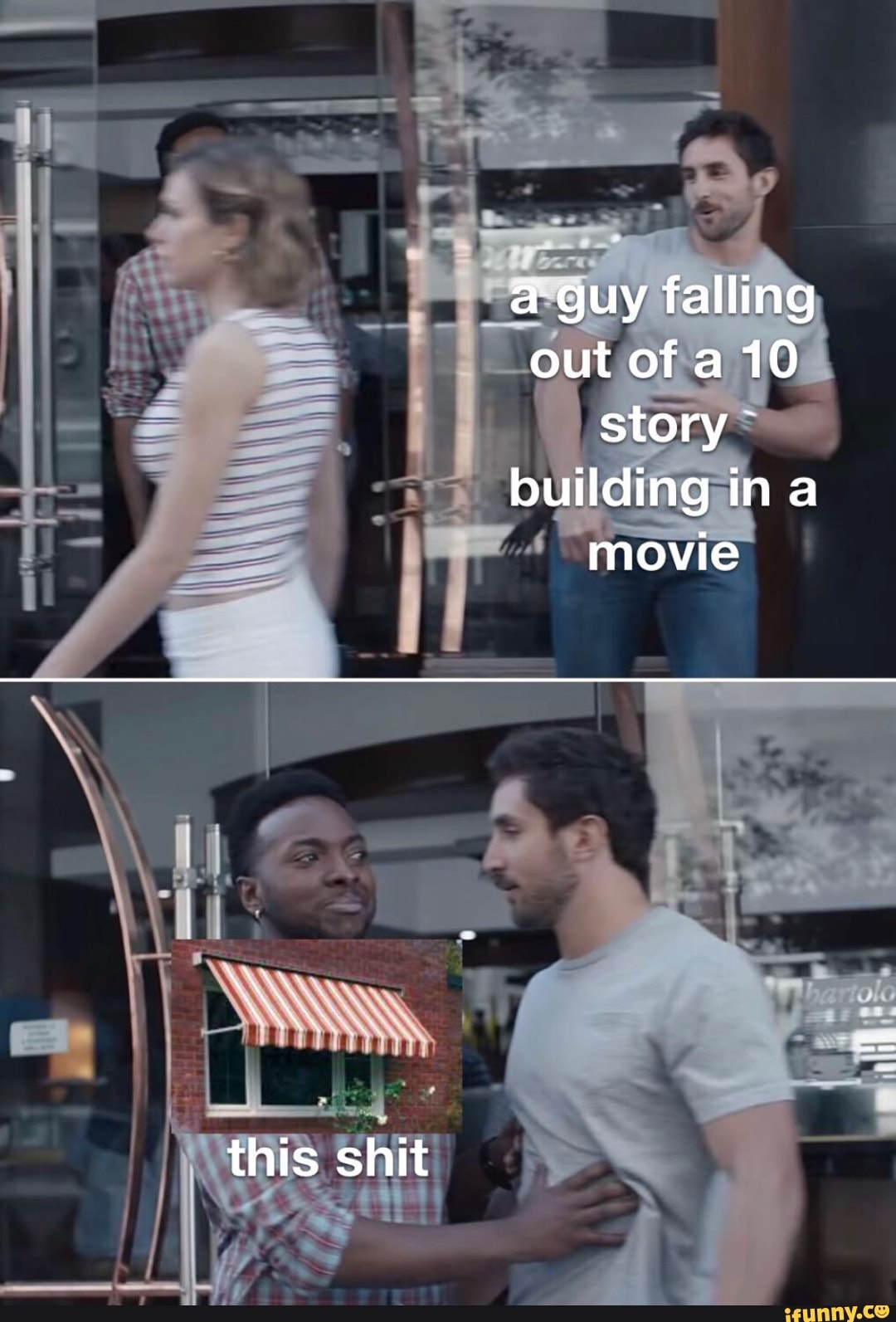 Guy falling out of a 10 story building ina movie this shit - iFunny