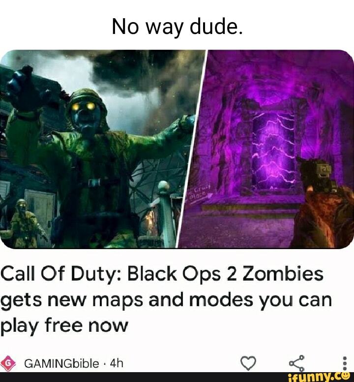 No way dude. Call Of Duty: Black Ops 2 Zombies gets new maps and modes you can play free now ...