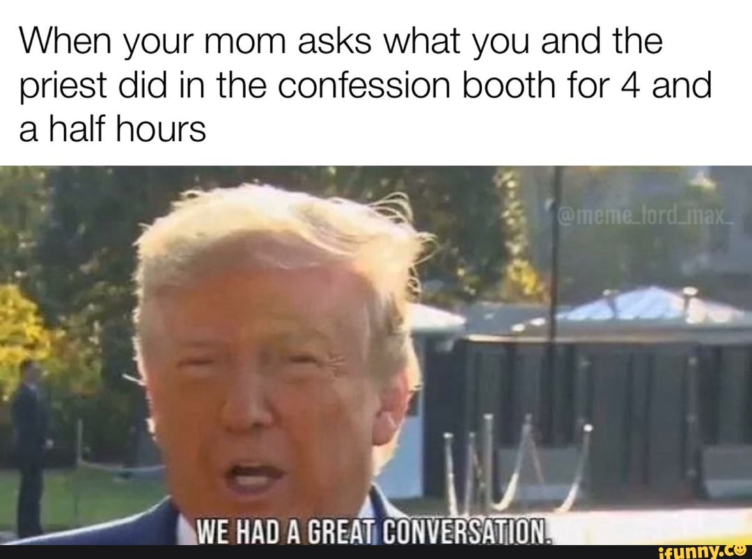 When your mom asks what you and the priest did in the confession booth ...