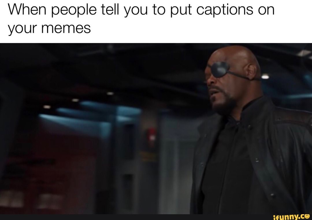 When people tell you to put captions on your memes - iFunny