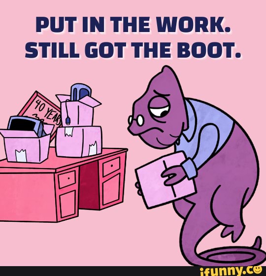 “Got the Boot” Business Casual Comics [OC] - PUT IN THE WORK. STILL GOT ...