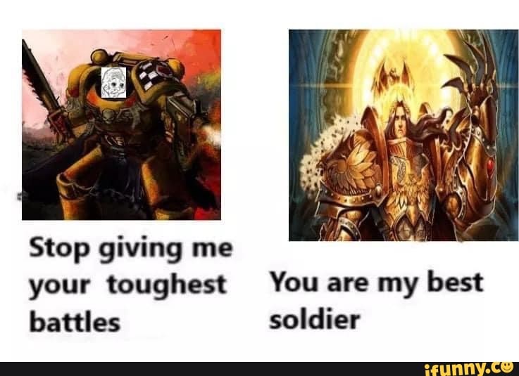 Stop giving me your toughest You are my best battles soldier - iFunny