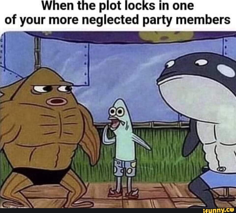 When the plot locks in one of your more neglected party members - iFunny