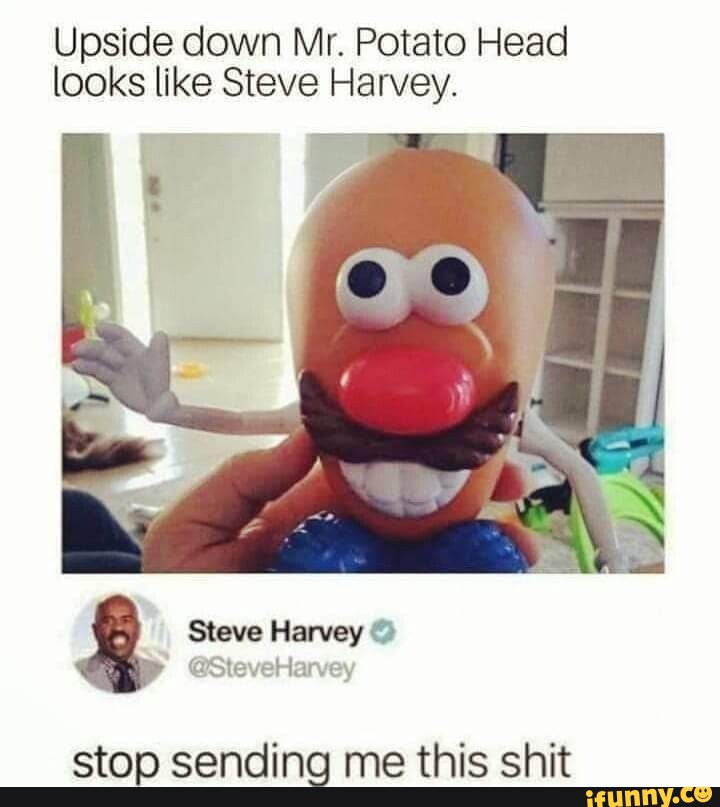 Upside down Mr. Potato Head looks like Steve Harvey. Steve Harvey stop ...