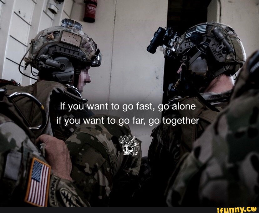 If you want to go fast, go alone if you want to go far, go together ...