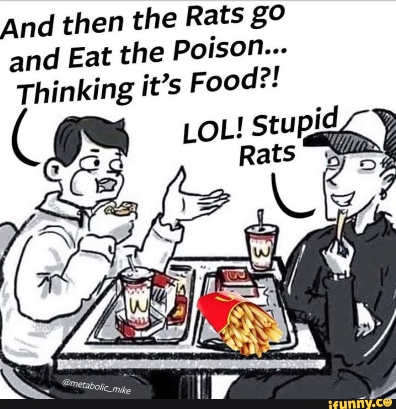 And then the Rats and Eat the Poison... Thinking it's Food?! LOL ...