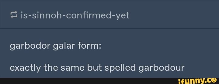 E': is-sinnoh-conf'irmed-yet garbodor galar form: exactly the same but ...
